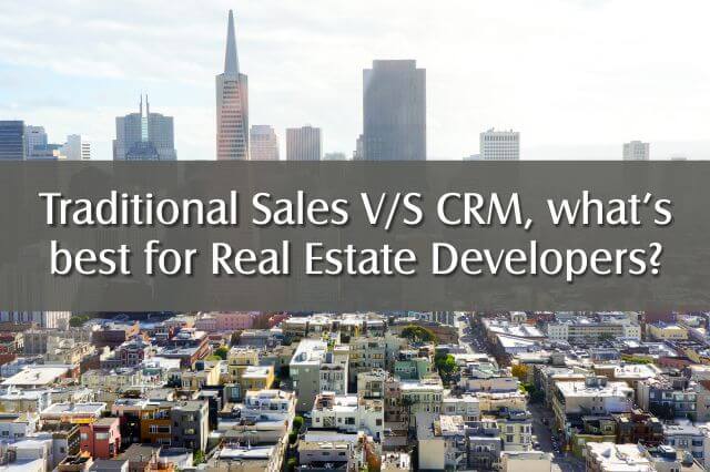 Traditional Sales V/S CRM, what’s best for Real Estate Developers?